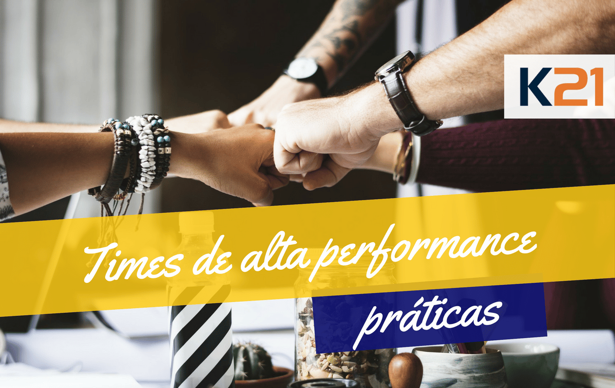 Características de times de alta performance: Práticas - K21 Brasil